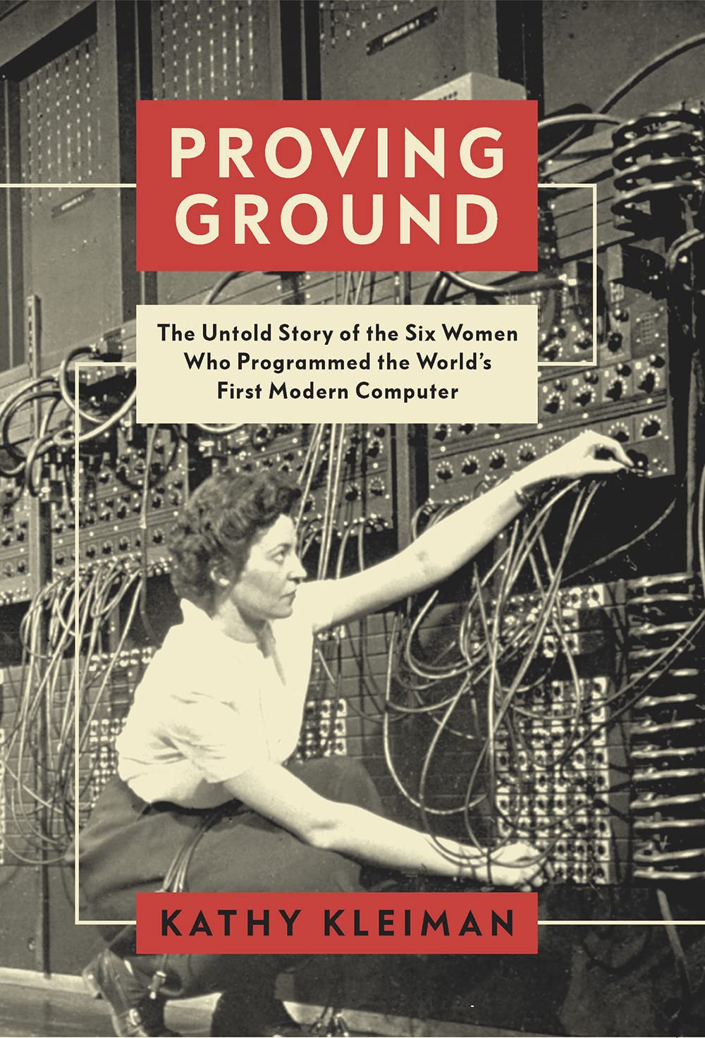Proving Ground: The Untold Story of the Six Women Who Programmed the ...