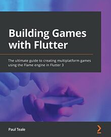 Building Games with Flutter: The ultimate guide to creating multiplatform games using the Flame ...