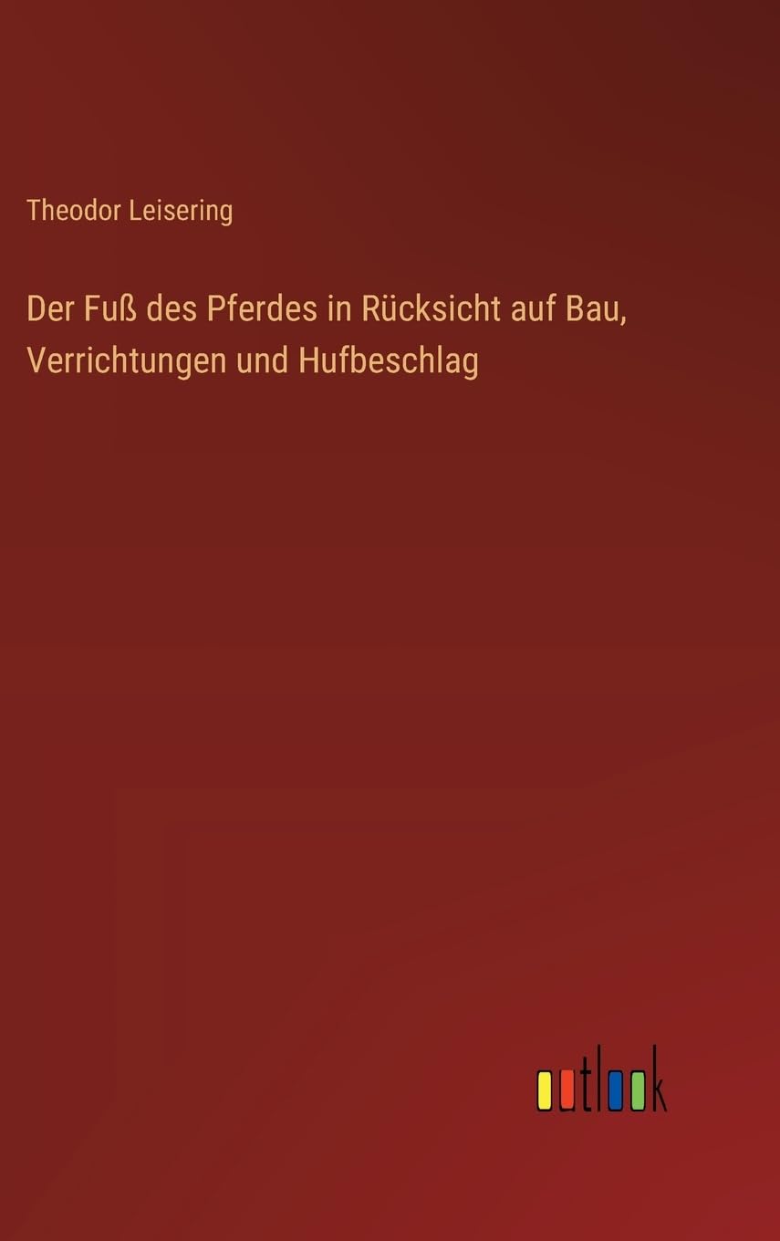 Der Fuß des Pferdes in Rücksicht auf Bau, Verrichtungen und Hufbeschlag ...