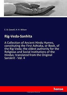 Rig-Veda-Sanhita: A Collection of Ancient Hindu Hymns, constituting the First Ashtaka, or Book ...