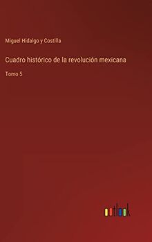 Cuadro histórico de la revolución mexicana: Tomo 5 von Miguel Hidalgo y Costilla - Gebundene Ausgabe