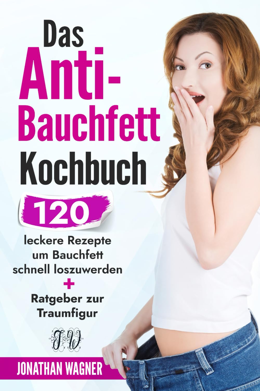 Das Anti Bauchfett Kochbuch: 120 leckere Rezepte mit denen Sie ...
