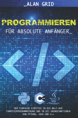 Programmieren für Absolute Anfänger: Der Einfache Einstieg in die Welt ...