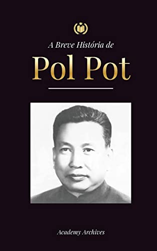A Breve História de Pol Pot: A Ascensão e o Reino do Khmer Vermelho, a ...