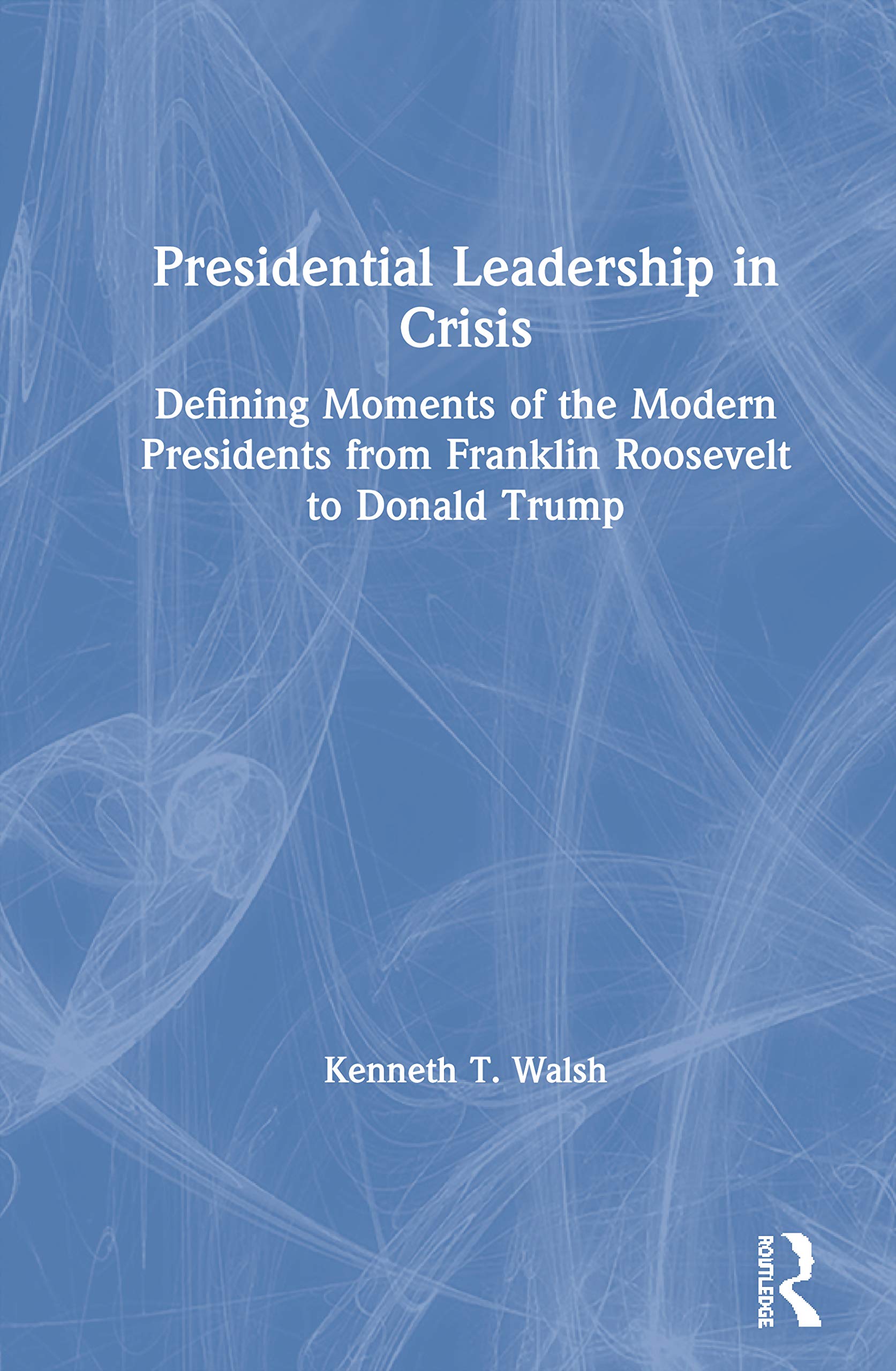 Presidential Leadership in Crisis: Defining Moments of the Modern ...