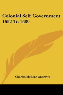 Colonial Self Government 1652 To 1689 von Charles McLean Andrews ...