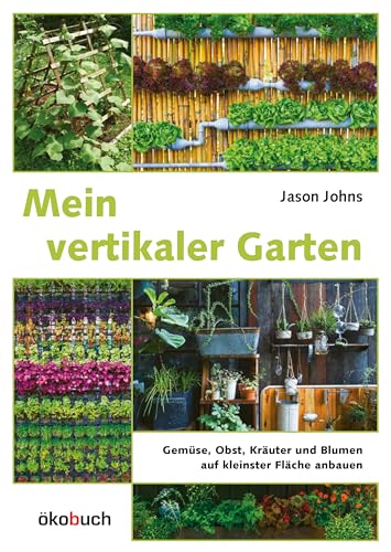Mein vertikaler Garten: Gemüse, Obst, Kräuter und Blumen auf kleinster ...
