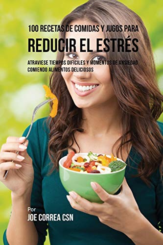 100 Recetas de Comidas y Jugos Para Reducir El Estrés: Atraviese ...