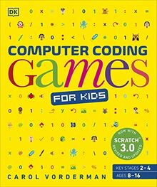 Computer Coding Games for Kids: A unique step-by-step visual guide, from binary code to building ...