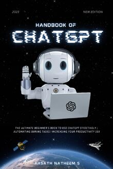 HANDBOOK OF CHATGPT: The Ultimate Beginner book to use ChatGPT Effectively, Automating Boring ...