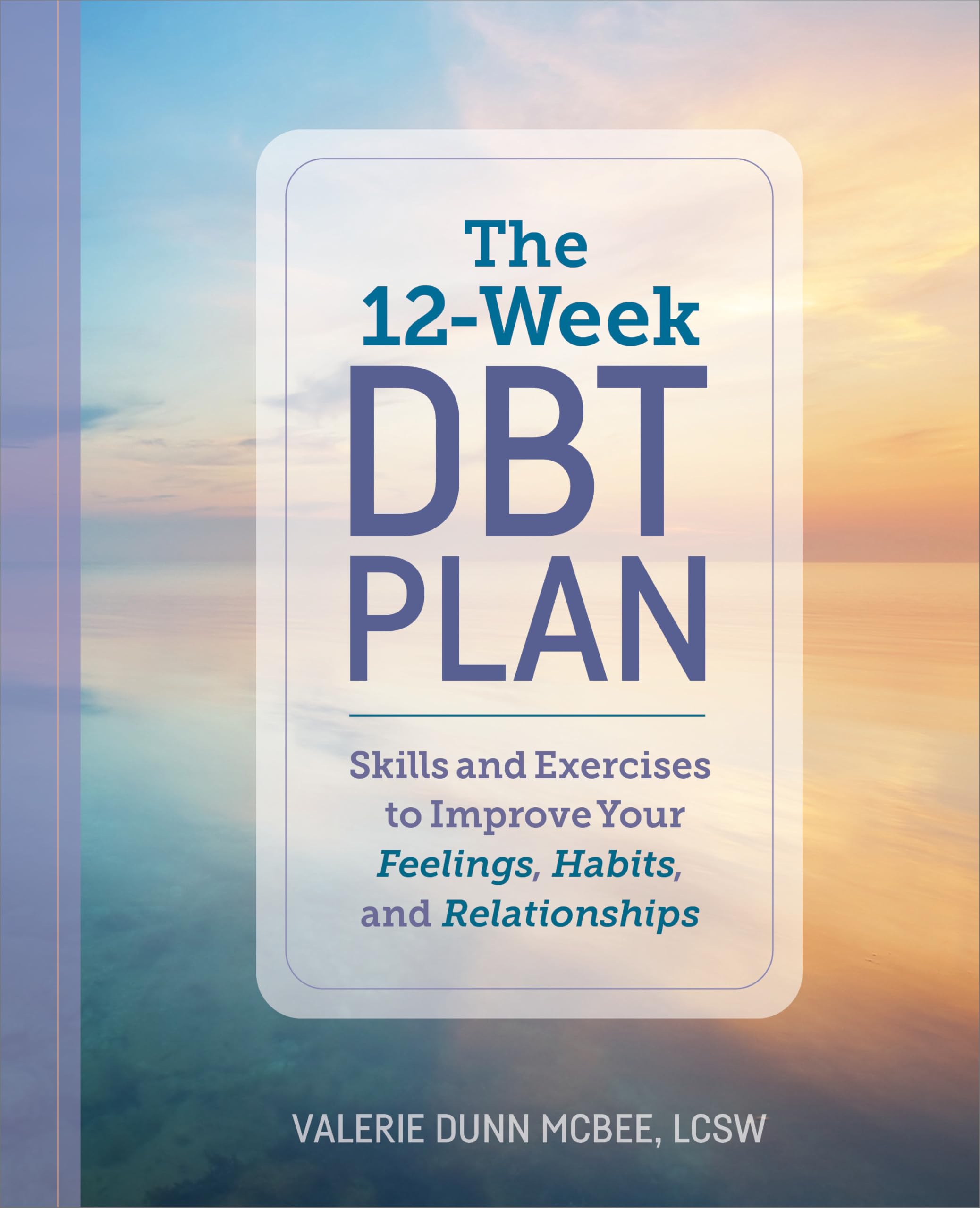 The 12-Week DBT Plan: Skills and Exercises to Improve Your Feelings ...