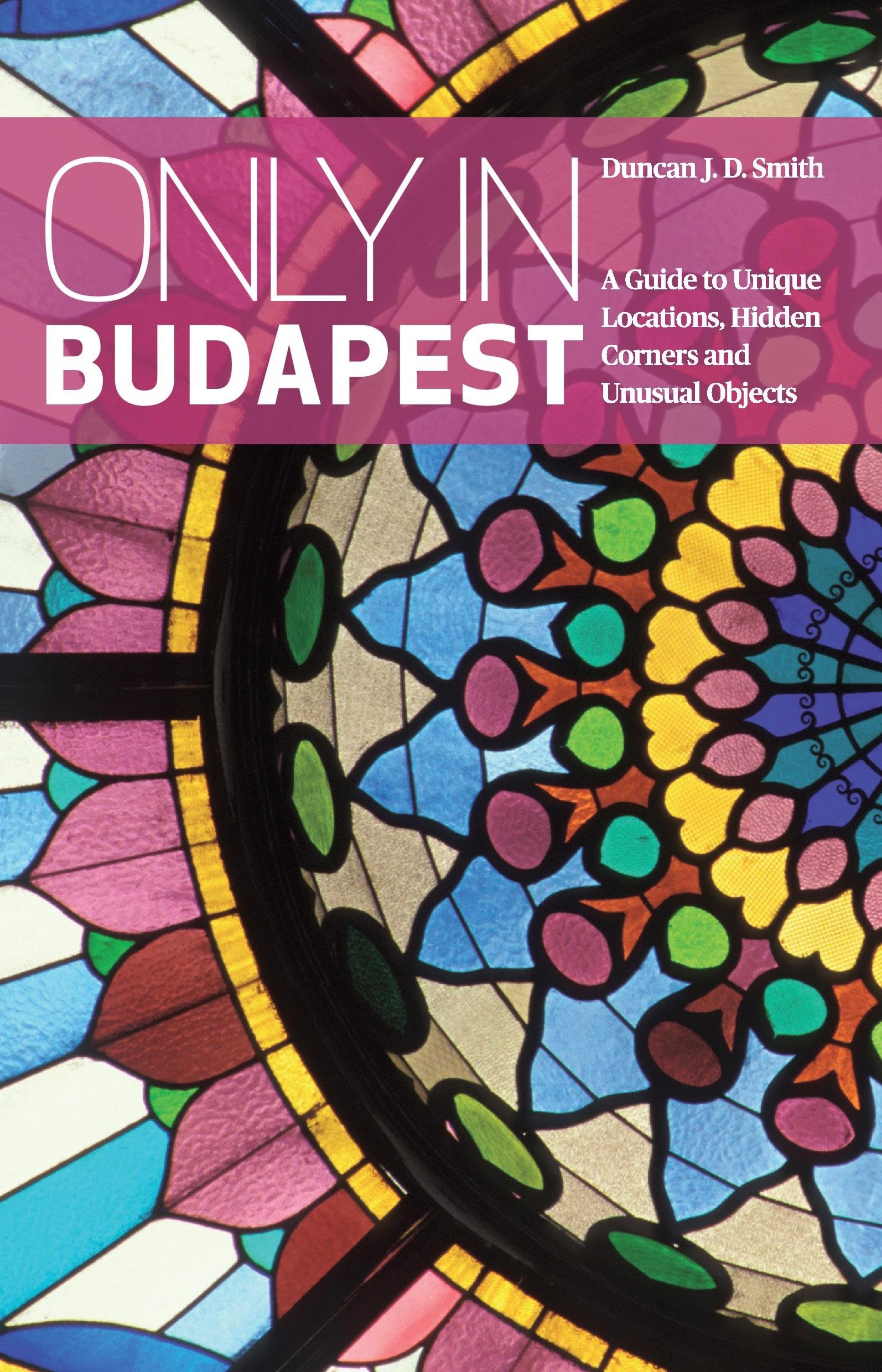 Only in Budapest: A Guide to Unique Locations, Hidden Corners and ...