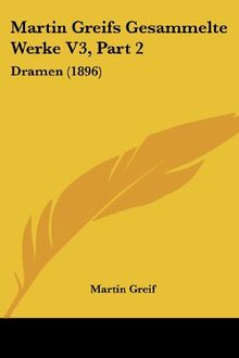 Martin Greifs Gesammelte Werke V3, Part 2: Dramen (1896) von Martin ...