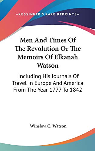 Men And Times Of The Revolution Or The Memoirs Of Elkanah Watson ...