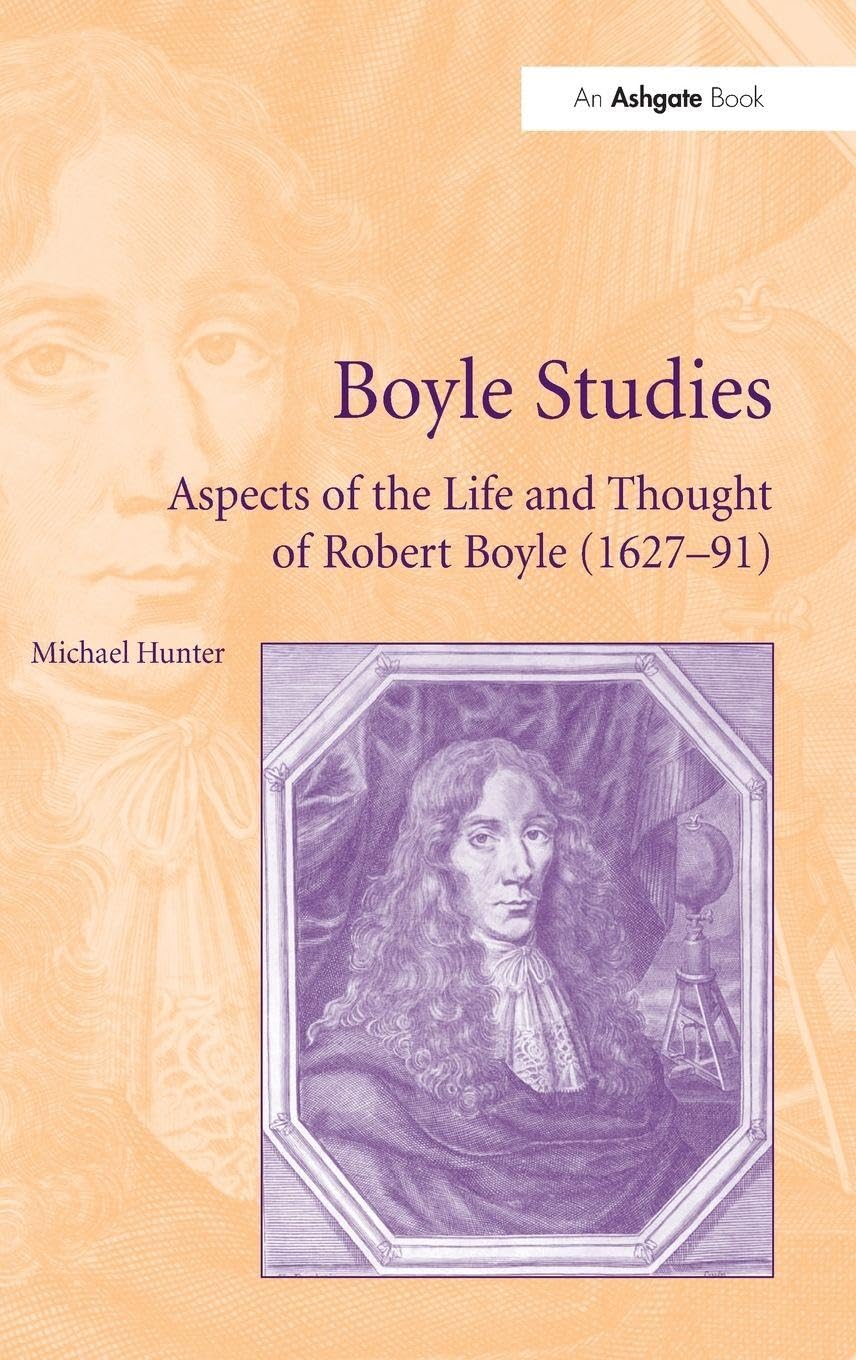 Boyle Studies: Aspects of the Life and Thought of Robert Boyle (1627-91 ...