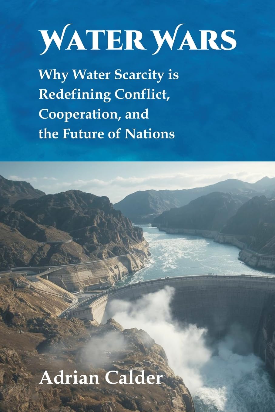 Water Wars: Why Water Scarcity is Redefining Conflict, Cooperation, and ...
