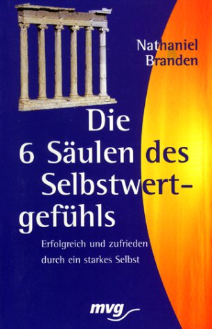 Die sechs Säulen des Selbstwertgefühls. Erfolgreich und zufrieden durch ...