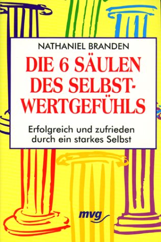 Die sechs Säulen des Selbstwertgefühls. Erfolgreich und zufrieden durch ...