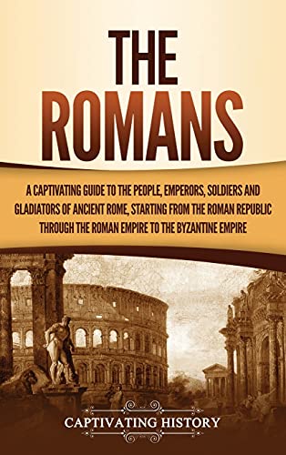 The Romans: A Captivating Guide to the People, Emperors, Soldiers and ...
