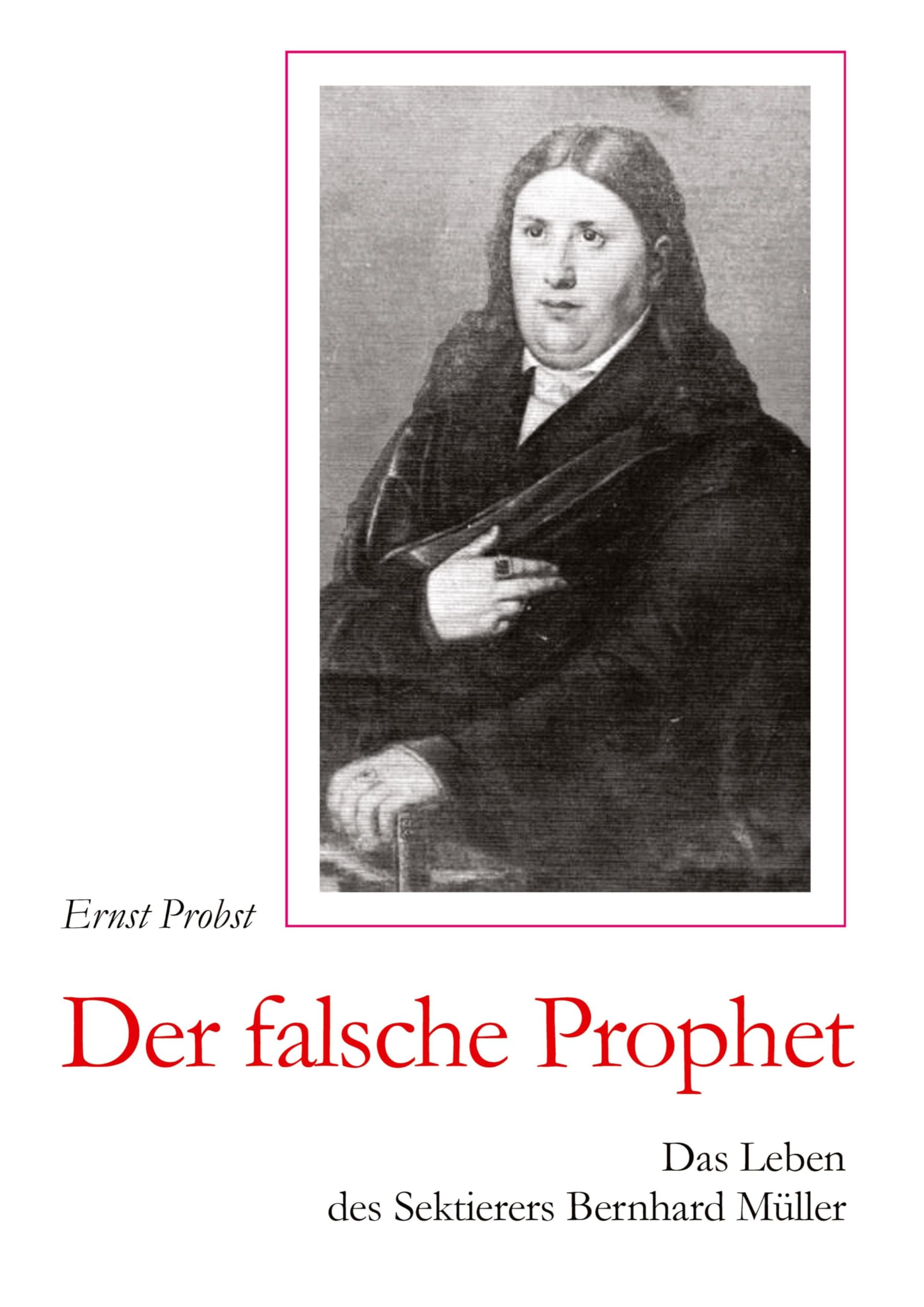 Der falsche Prophet: Das Leben des Sektierers Bernhard Müller von Ernst ...