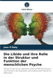 Die Libido und ihre Rolle in der Struktur und Funktion der menschlichen Psyche: Die durch ...