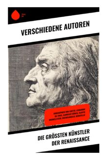 Die größten Künstler der Renaissance: Biographien von Giotto, Leonardo ...