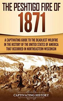 The Peshtigo Fire of 1871: A Captivating Guide to the Deadliest ...