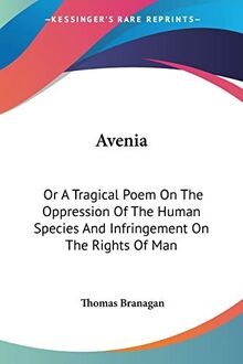 Avenia: Or A Tragical Poem On The Oppression Of The Human Species And ...