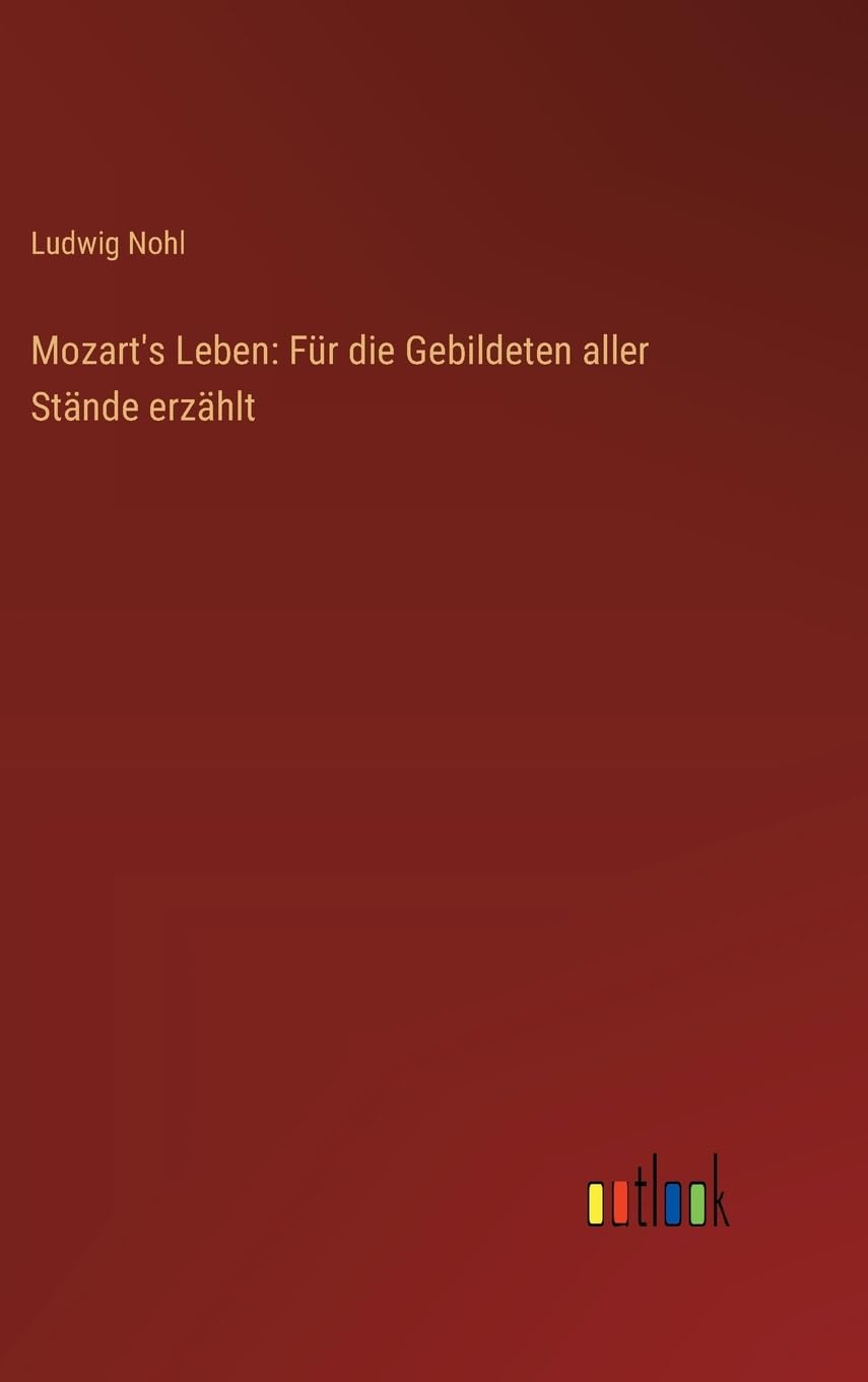 Mozart's Leben: Für die Gebildeten aller Stände erzählt von Ludwig Nohl ...