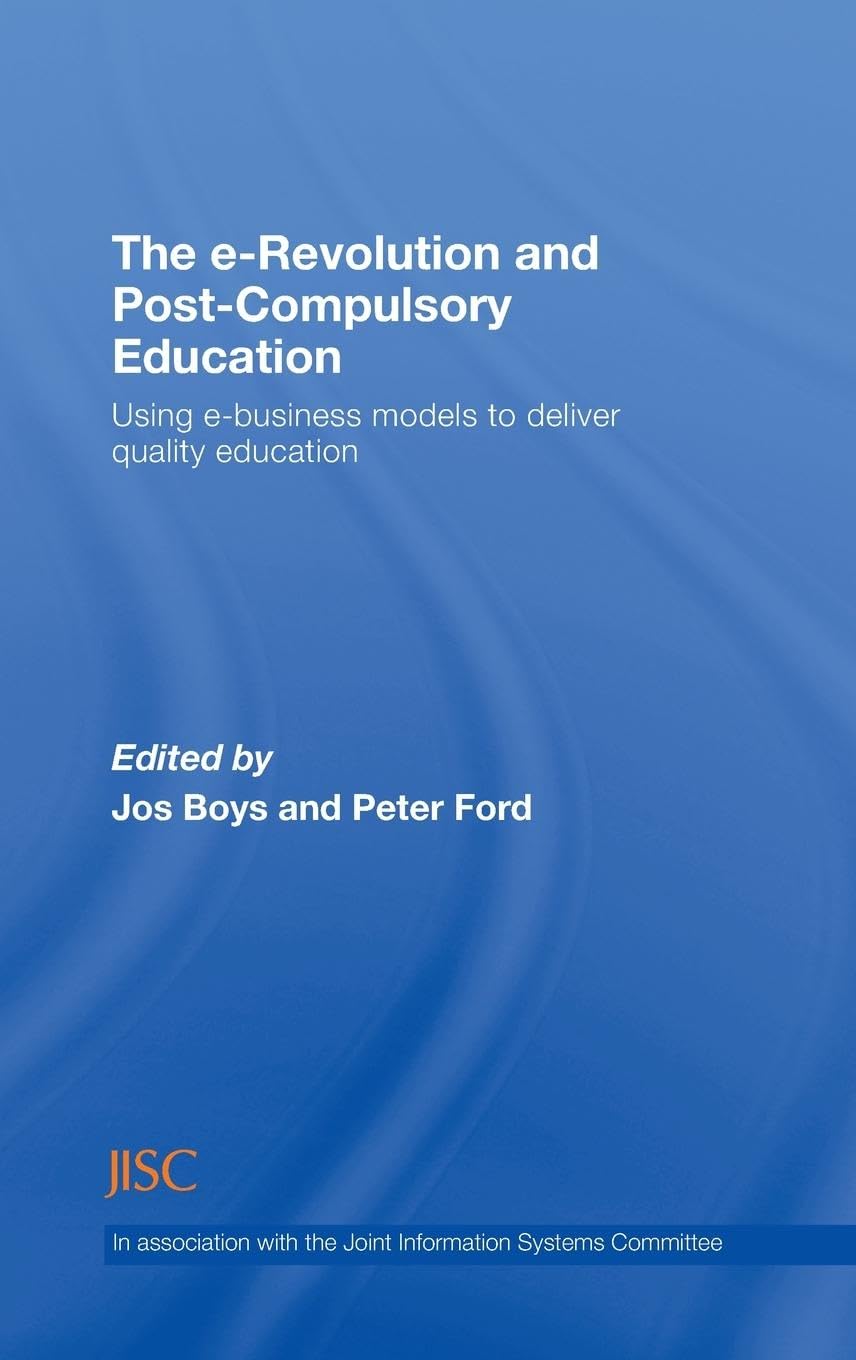The e-Revolution and Post-Compulsory Education: Using e-Business Models to Deliver Quality ...