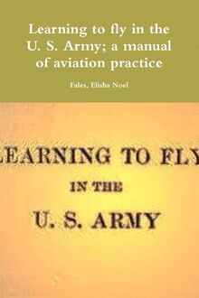 Learning to fly in the U. S. Army; a manual of aviation practice von ...
