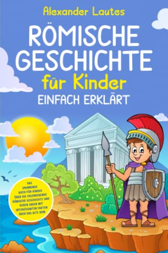 Römische Geschichte für Kinder einfach erklärt: Das spannende Buch für ...