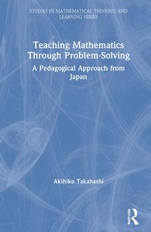 Teaching Mathematics Through Problem-Solving: A Pedagogical Approach from Japan (Studies in ...