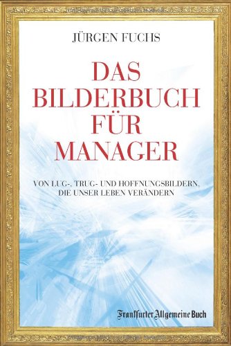 Das Bilderbuch für Manager: Von Lug-, Trug- und Hoffenungsbildern, die ...