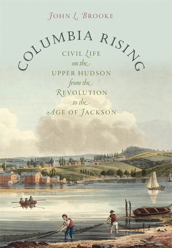 Columbia Rising: Civil Life on the Upper Hudson from the Revolution to ...