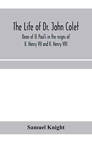 The life of Dr. John Colet, dean of St. Paul's in the reigns of K ...