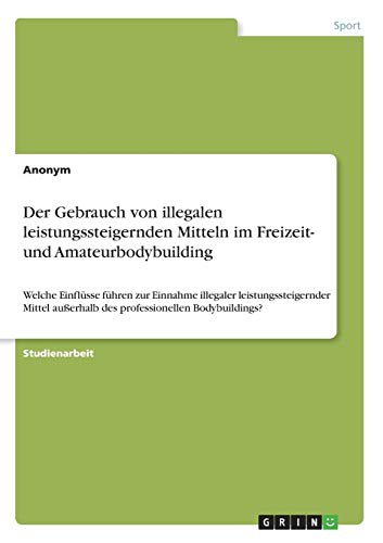 Der Gebrauch von illegalen leistungssteigernden Mitteln im Freizeit- und Amateurbodybuilding ...