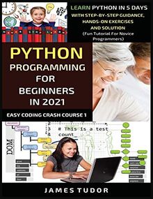 Python Programming For Beginners In 2021: Learn Python In 5 Days With Step By Step Guidance ...