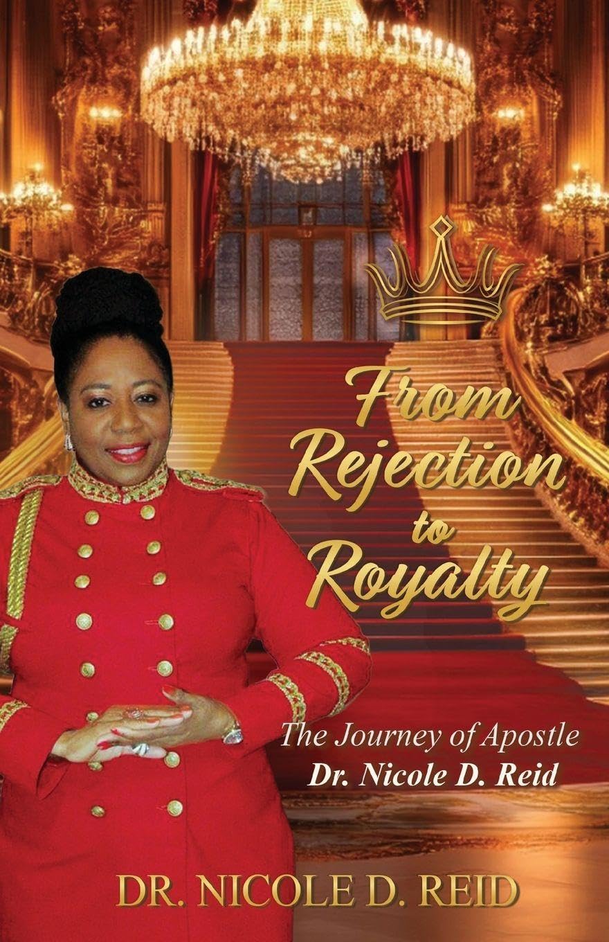 From Rejection to Royalty: The Story of Apostle Dr. Nicole D. Reid: The ...