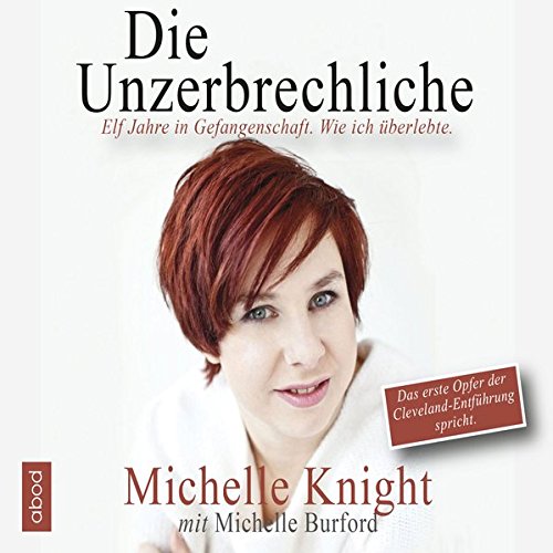 Die Unzerbrechliche: Elf Jahre in Gefangenschaft. Wie ich überlebte ...