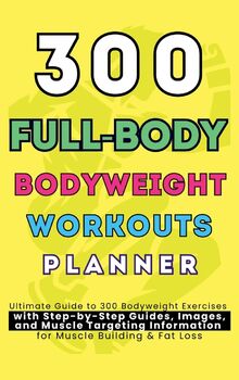 300 Full-Body Body Weight Workouts Book Planner: Ultimate Guide to 300 ...