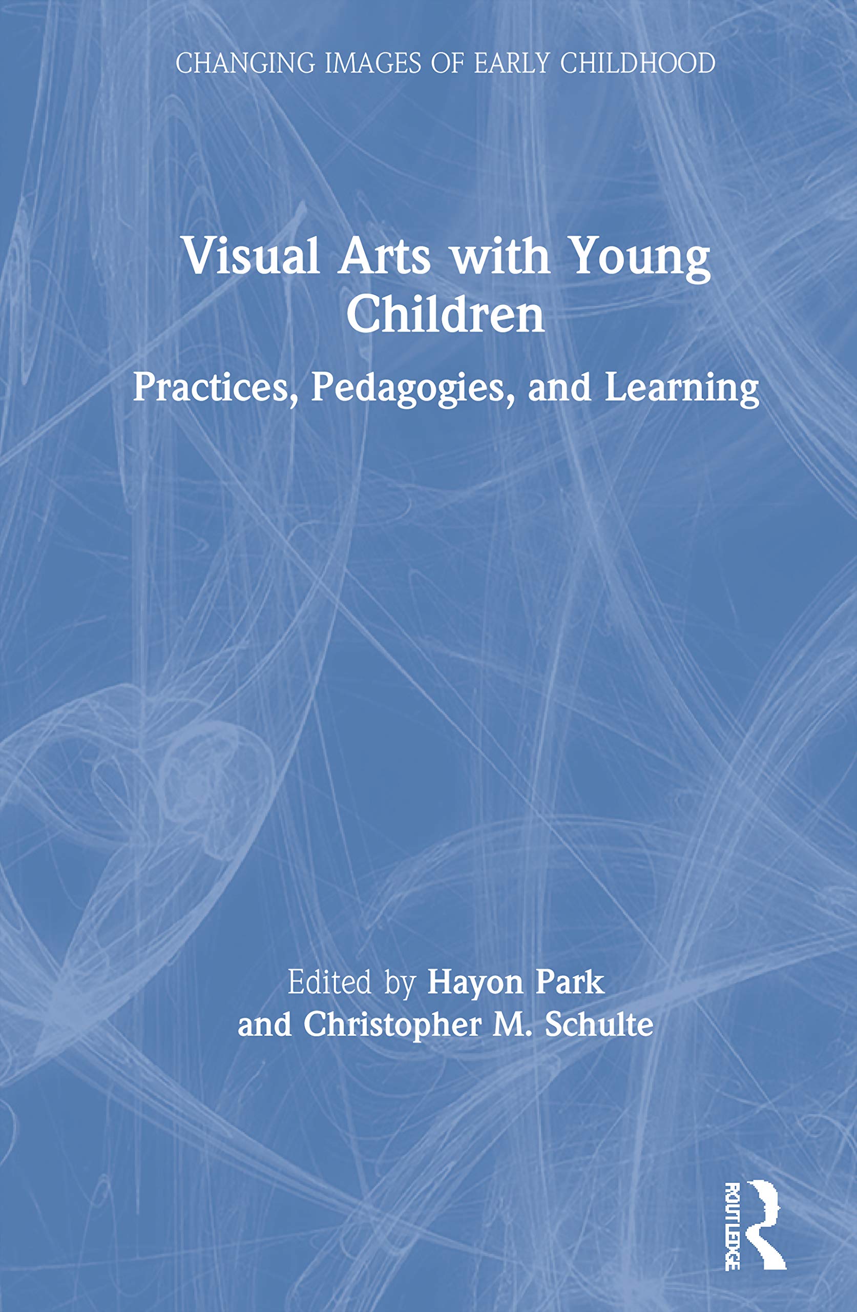 Visual Arts with Young Children: Practices, Pedagogies, and Learning (Changing Images of Early ...