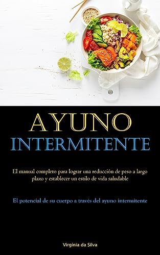 Ayuno Intermitente: El manual completo para lograr una reducción de peso a largo plazo y ...