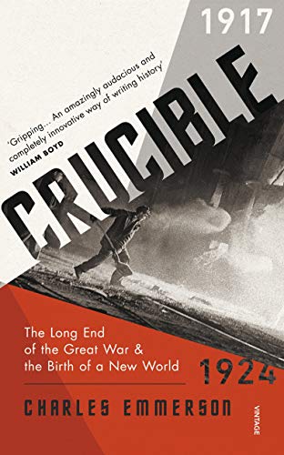 Crucible: The Long End of the Great War and the Birth of a New World ...
