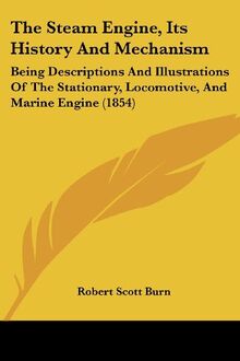 The Steam Engine, Its History And Mechanism: Being Descriptions And ...