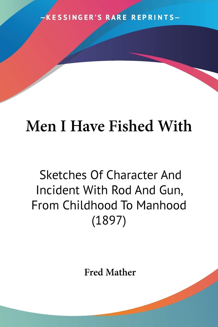 Men I Have Fished With: Sketches Of Character And Incident With Rod And ...