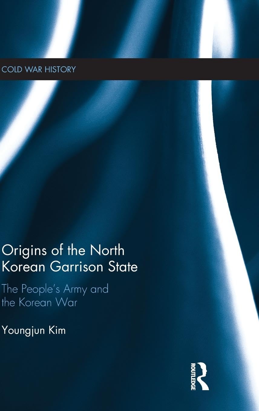 Origins of the North Korean Garrison State: The People's Army and the ...