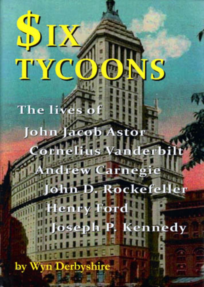 Six Tycoons: The Lives of John Jacob Astor, Cornelius Vanderbilt ...