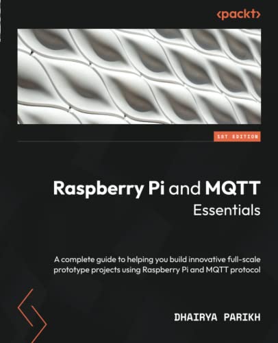 Raspberry Pi and MQTT Essentials: A complete guide to helping you build innovative full-scale ...